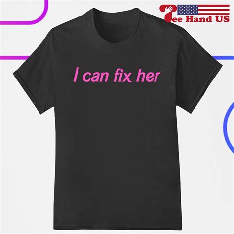 I Can Fix Her Shirt Hoodie Sweater Long Sleeve And Tank Top