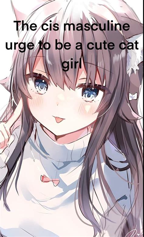 The Cis Masculine Urge To Be A Cute Cat Girl R Eggy Memes