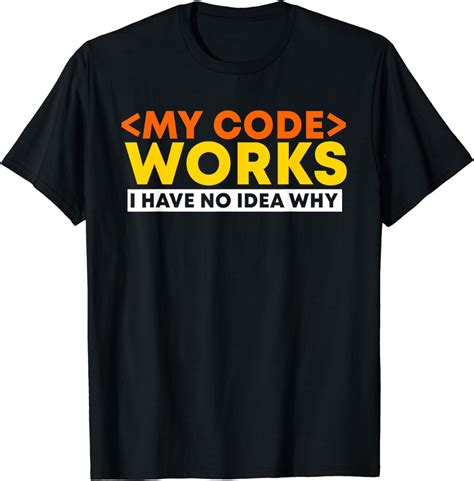 my code works i have no idea why programmer developer coding t shirt