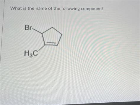 Solved What Is The Name Of The Following Compound Br H2c