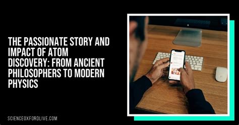 The Passionate Story Of Atom Discovery And Its Impact On Modern