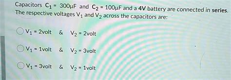 solved capacitors c1 300uf and c2 100uf and a 4v battery are connected in series the