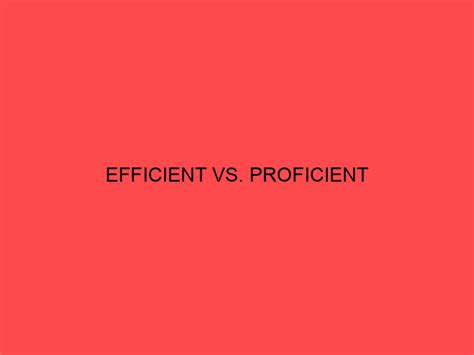 Efficient Vs Proficient Whats The Difference Main Difference