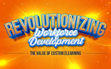 Revolutionizing Workforce Development The Value Of Custom Elearning