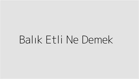 Balık Etli Ne Demek Teknoloji Doktoru