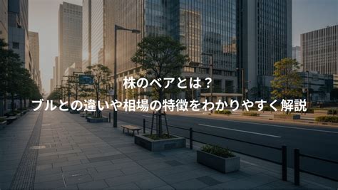 株のベアとは？ブルとの違いや相場の特徴をわかりやすく解説 証券会社比較なび