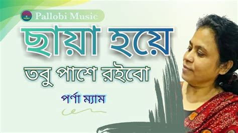 ছায়া হয়ে তবু পাশে রইবো Chaya Hoye Tobu Pashe Roibo Parna Mam