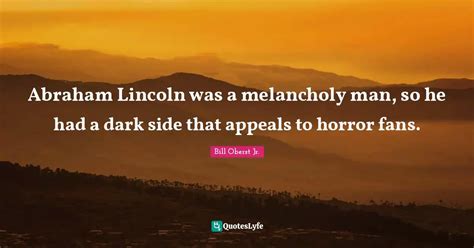 Abraham Lincoln Was A Melancholy Man So He Had A Dark Side That Appea Quote By Bill Oberst
