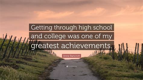 Anne Bancroft Quote “getting Through High School And College Was One