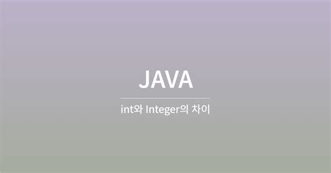 Java Int와 Integer의 차이 Java Int와 Integer의 차이