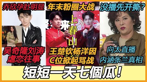 内娱吃瓜速递！吴奇隆刘涛虐恋往事？董洁王大治复合？赵樱子做外围？刘昊然周冬雨分了吗？杨洋王楚钦又因c位饭圈大战！向太内涵张兰不要脸？有了人妻感？31岁乔欣肚子藏不住！杨洋吴奇隆刘诗诗董