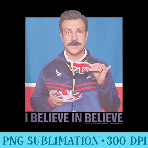 Ted Lasso I Believe In Believe High Resolution Png Designs Inspire Uplift