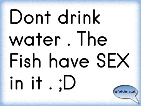 Dont Drink Water The Fish Have Sex In It D Österreichische