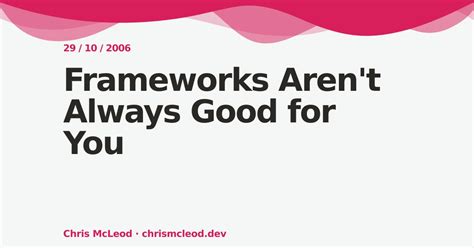 Frameworks Arent Always Good For You — Chris Mcleod