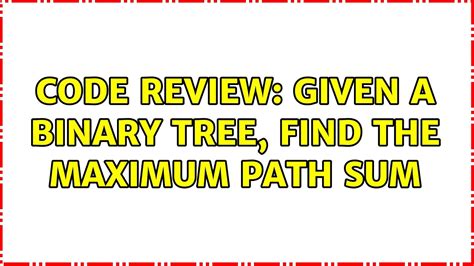 Code Review Given A Binary Tree Find The Maximum Path Sum Youtube