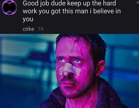 Good Job Dude Keep Up The Hard Work You Got This Man I Believe In You