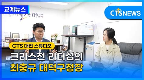 크리스천 리더십의 최충규 대덕구청장 대전 김예슬 L Cts뉴스 Youtube