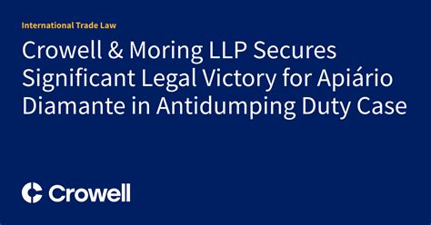 Crowell And Moring Llp Secures Significant Legal Victory For Apiário Diamante In Antidumping Duty