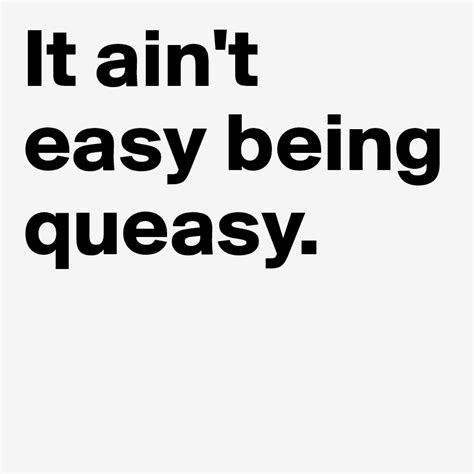 It Aint Easy Being Queasy Post By Sophh On Boldomatic