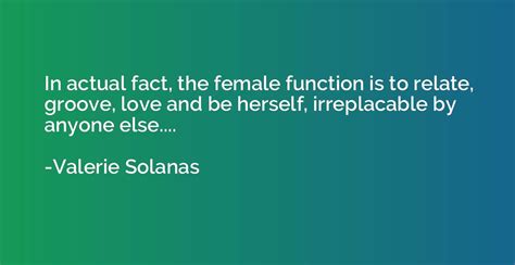 In Actual Fact The Female Function Is To Relate Groove Love And Be Valerie Solanas