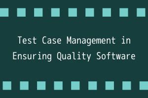 Test Case Management In Ensuring Quality Software SS Blog
