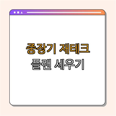 중장기 재테크 플랜 세우기 재정 계획 투자 전략 금융 지식 경제적 자유 총정리