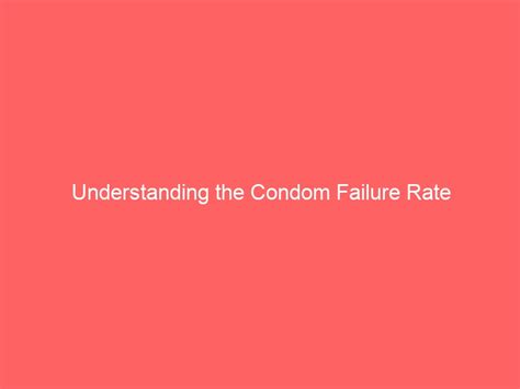 Understanding The Condom Failure Rate Sexlax