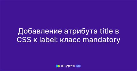 Добавление атрибута title в CSS к label класс mandatory