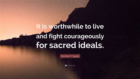 Norbert Capek Quote “it Is Worthwhile To Live And Fight Courageously For Sacred Ideals ”