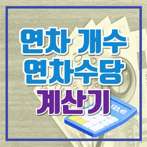 연차 개수 및 연차수당 계산하기 계산기 정다운 복지 and 생활금융 이야기😊