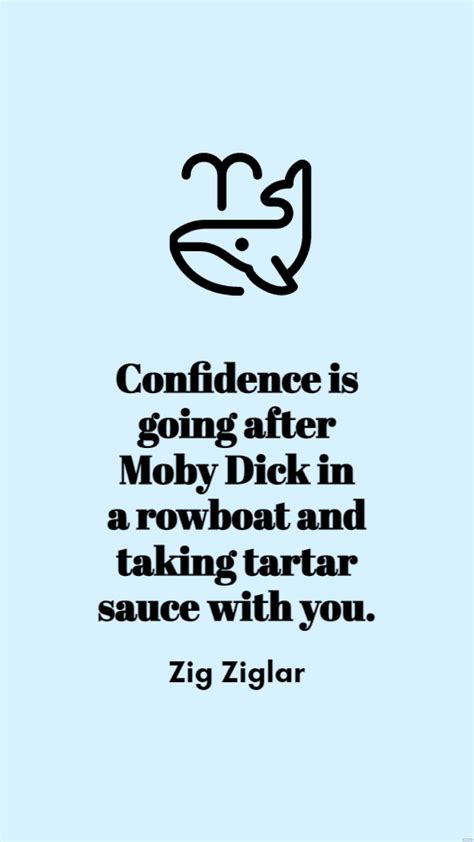 Zig Ziglar Confidence Is Going After Moby Dick In A Rowboat And Taking Tartar Sauce With You