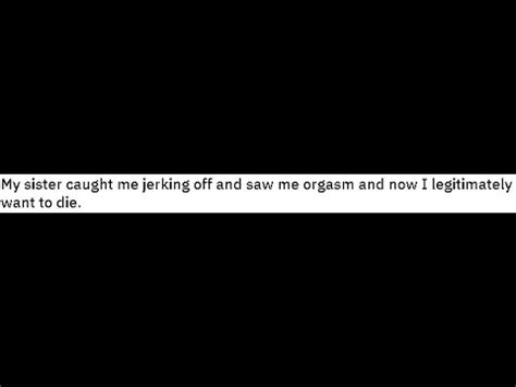 My Sister Caught Me Jerking Off And Saw Me Orgasm And Now I