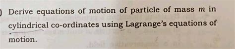 Derive Equations Of Motion Of Particle Of Mass M In Cylindrical Co Ordinates Using Lagranges