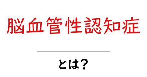 脳血管性認知症とは？症状や原因を分かりやすく解説！共起語・同意語も併せて解説！