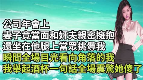 公司年會上，😄妻子竟當面和奸夫親密擁抱，還坐在他腿上當眾挑釁我，瞬間全場目光看向角落的我，我舉起酒杯 壹句話全場震驚她傻了【三味時光】 Youtube