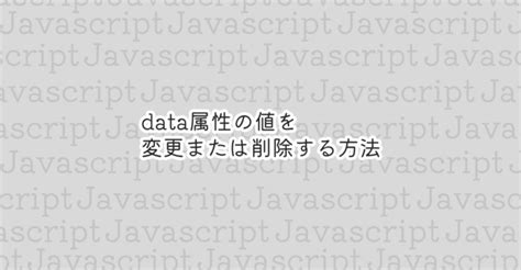 Javascript Data属性の値を変更または削除する方法 1 Notes