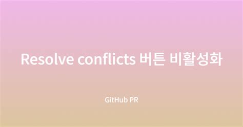 [github] Resolve Conflicts 버튼 비활성화