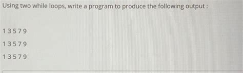 Solved Using Two While Loops Write A Program To Produce The