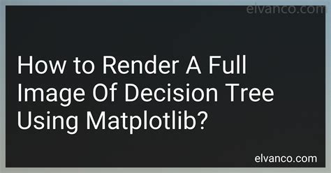 How To Render A Full Image Of Decision Tree Using Matplotlib In 2024