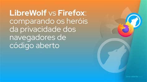 Librewolf Vs Firefox Comparando Os Heróis Da Privacidade Dos