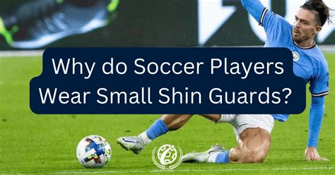 Why Do Soccer Players Wear Small Shin Guards