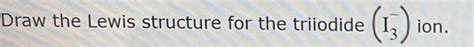 Answered Draw The Lewis Structure For The Triiodide 13 Ion Kunduz
