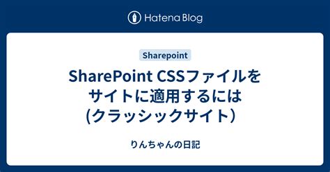 sharepoint cssファイルをサイトに適用するには クラッシックサイト） りんちゃんの日記