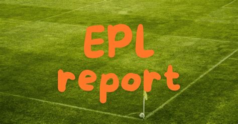Epl Report Premier League News Scores Analysis And Updates