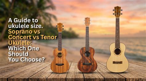 A Guide To Ukulele Size Soprano Vs Concert Vs Tenor Ukulele Which On