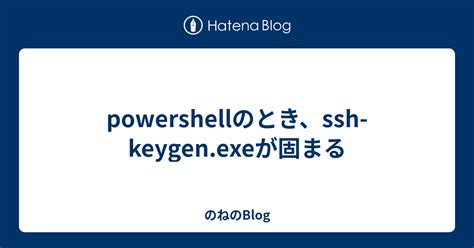 Powershellのとき、ssh Keygenexeが固まる のねのblog