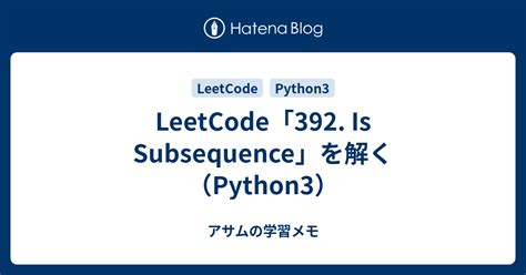 Leetcode「392 Is Subsequence」を解く（python3） アサムの学習メモ