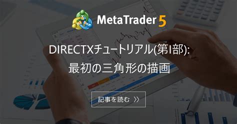 Directxチュートリアル第i部 最初の三角形の描画 Mql5記事