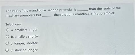 Solved The Root Of The Mandibular Second Premolar Is Than
