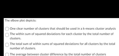 [get Answer] The Elbow Plot Depicts One Clear Number Of Clusters That Should Be Used In A K